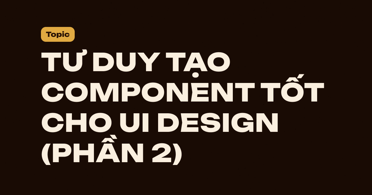Lộc Nguyễn | UI/UX | Digital | Brand Designer - TƯ DUY TẠO COMPONENT ...